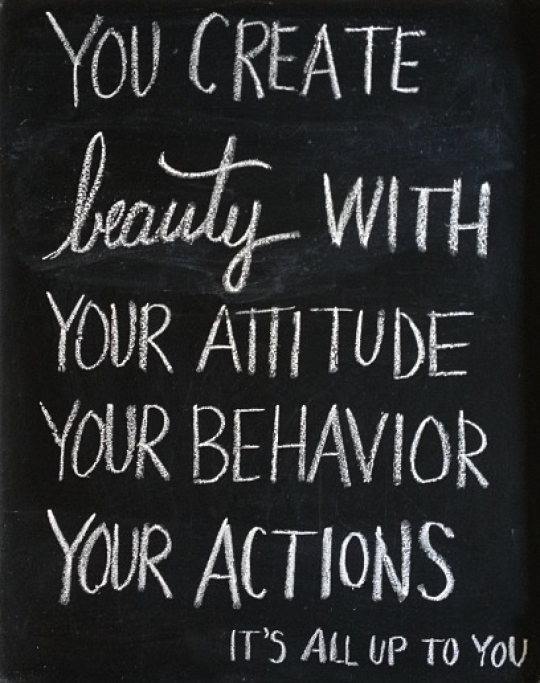 You create beauty with your attitude, your behavior, your actions. It's ...