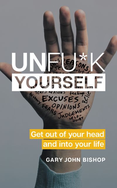 Unfu*k Yourself: Get Out of Your Head and into Your Life by Gary John ...